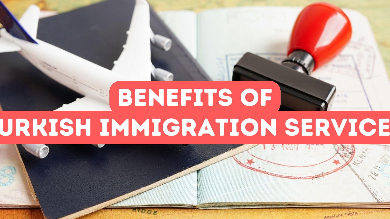 Benefits of Turkish Immigration Services