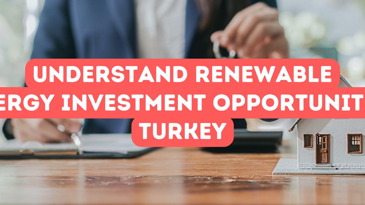 Understanding Turkey’s Renewable Energy Investment Opportunities