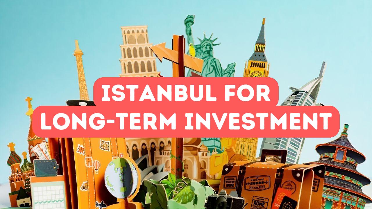 Why Istanbul Is a Smart Long-Term Investment